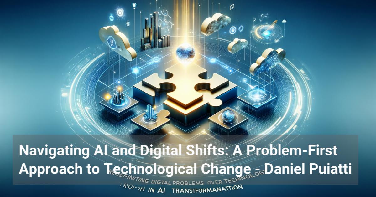Navigating AI and Digital Shifts: A Problem-First Approach to Technological Change – Daniel Puiatti